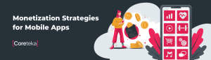Strategies and Tools to Monetize Your Mobile App | [Coreteka]